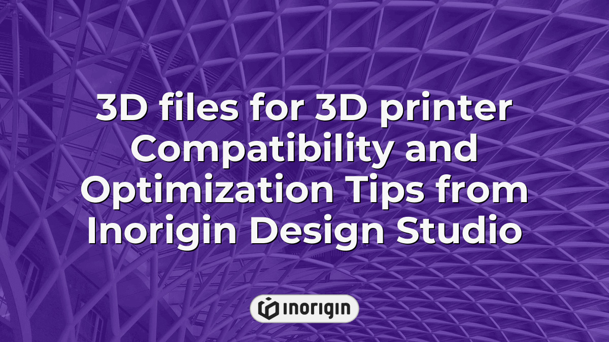 3d Files For 3d Printer Compatibility And Optimization Tips From Inorigin Design Studio