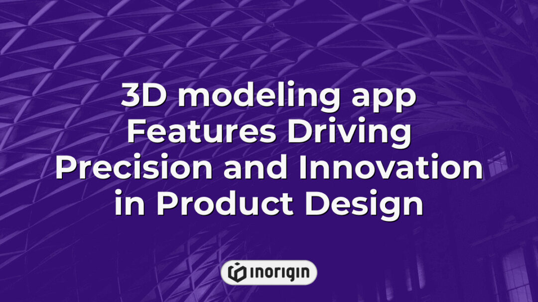 3d Modeling App Features Driving Precision And Innovation In Product Design