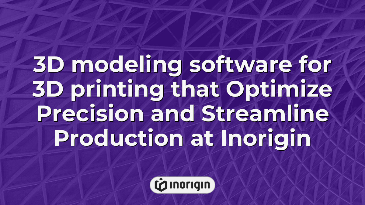 3d Modeling Software For 3d Printing That Optimize Precision And Streamline Production At Inorigin