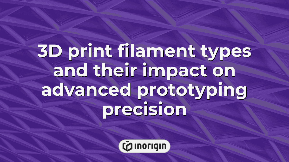 3d Print Filament Types And Their Impact On Advanced Prototyping Precision