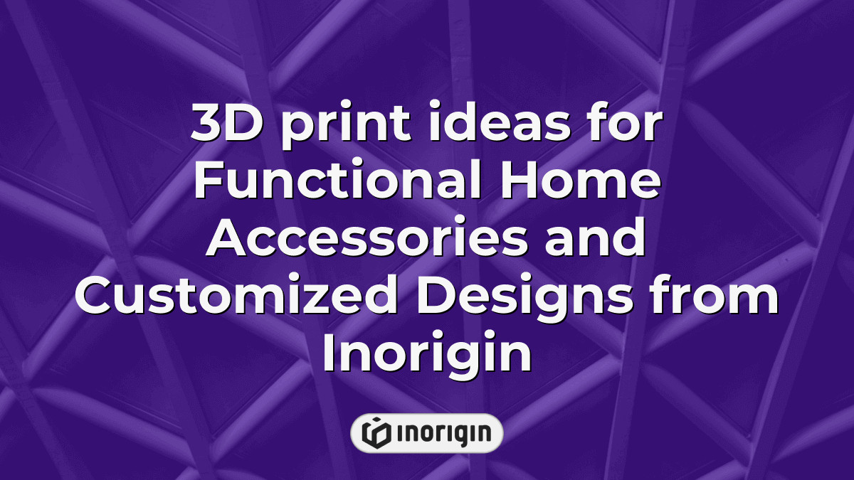 3d Print Ideas For Functional Home Accessories And Customized Designs ...
