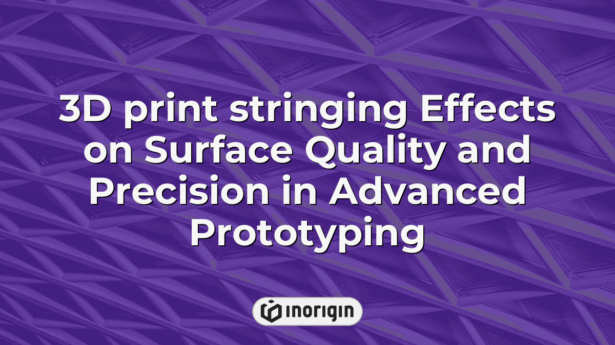 3d Print Stringing Effects On Surface Quality And Precision In Advanced Prototyping