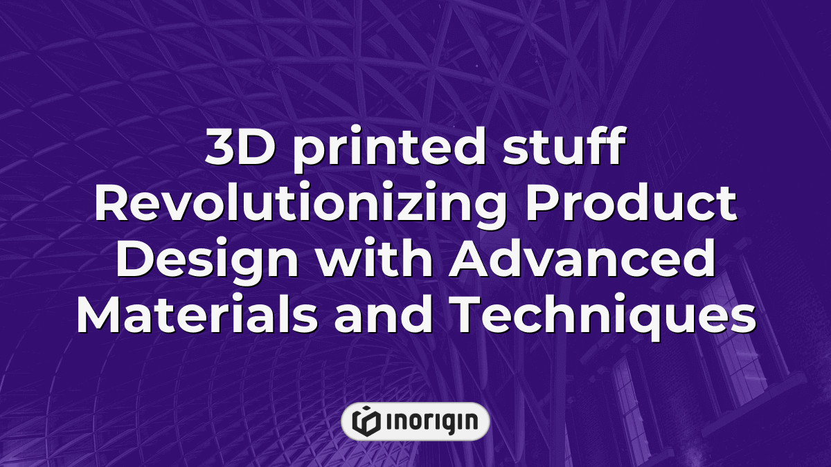3d Printed Stuff Revolutionizing Product Design With Advanced Materials And Techniques