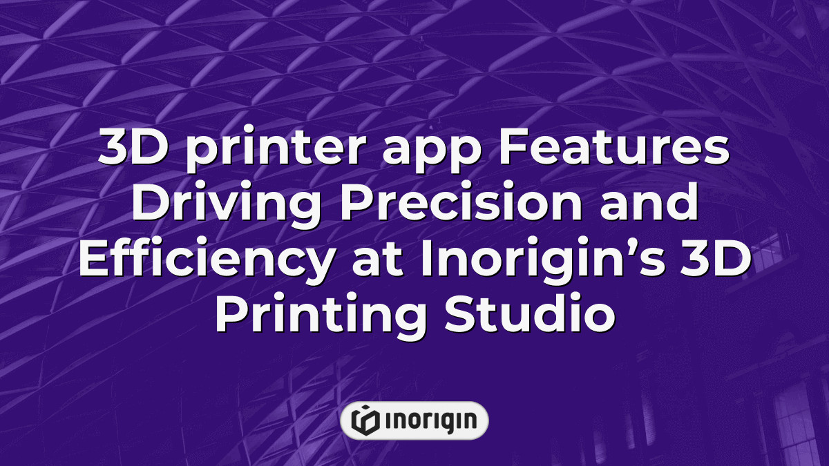 3d Printer App Features Driving Precision And Efficiency At Inorigin’s ...