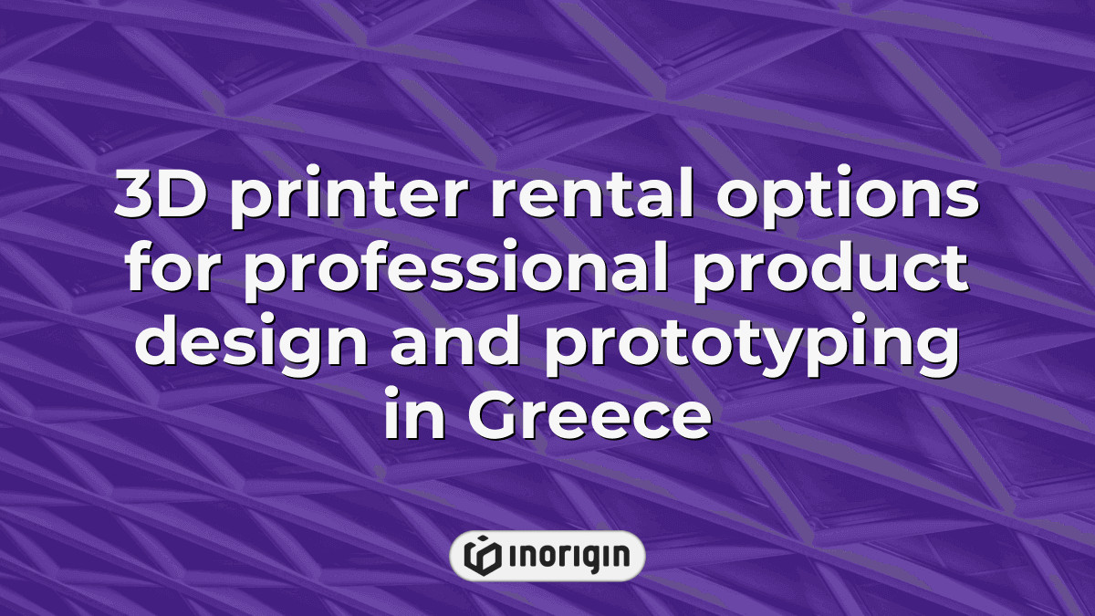 3d Printer Rental Options For Professional Product Design And Prototyping In Greece