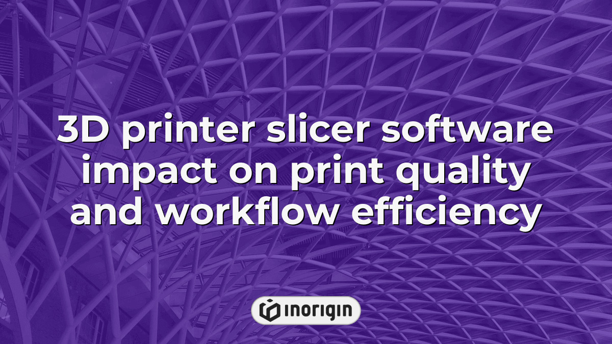 3d Printer Slicer Software Impact On Print Quality And Workflow Efficiency