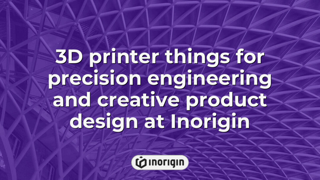 3d Printer Things For Precision Engineering And Creative Product Design At Inorigin