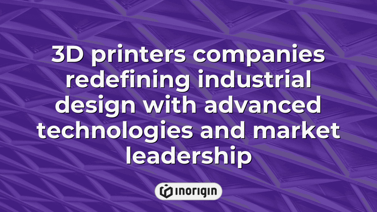 3d Printers Companies Redefining Industrial Design With Advanced ...