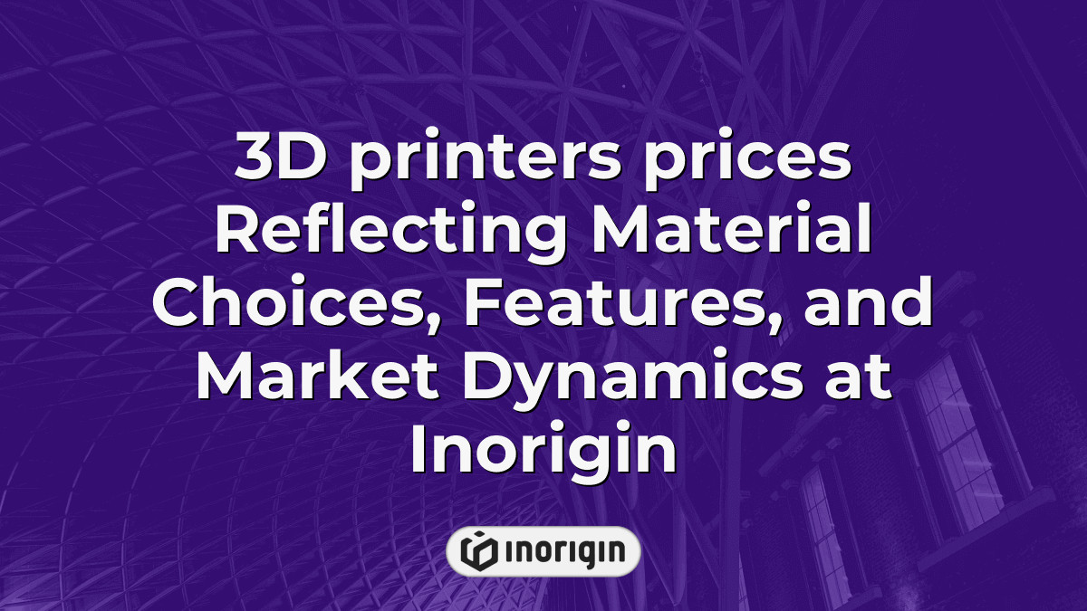 3d Printers Prices Reflecting Material Choices, Features, And Market Dynamics At Inorigin