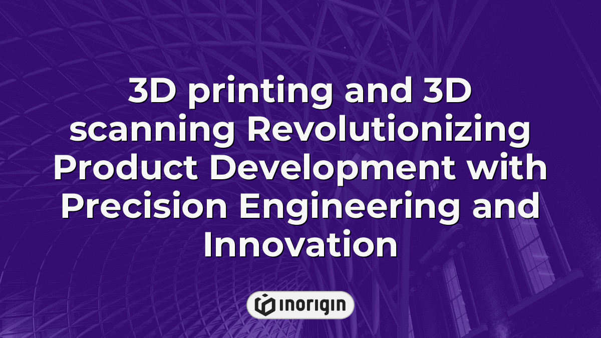 3d Printing And 3d Scanning Revolutionizing Product Development With ...
