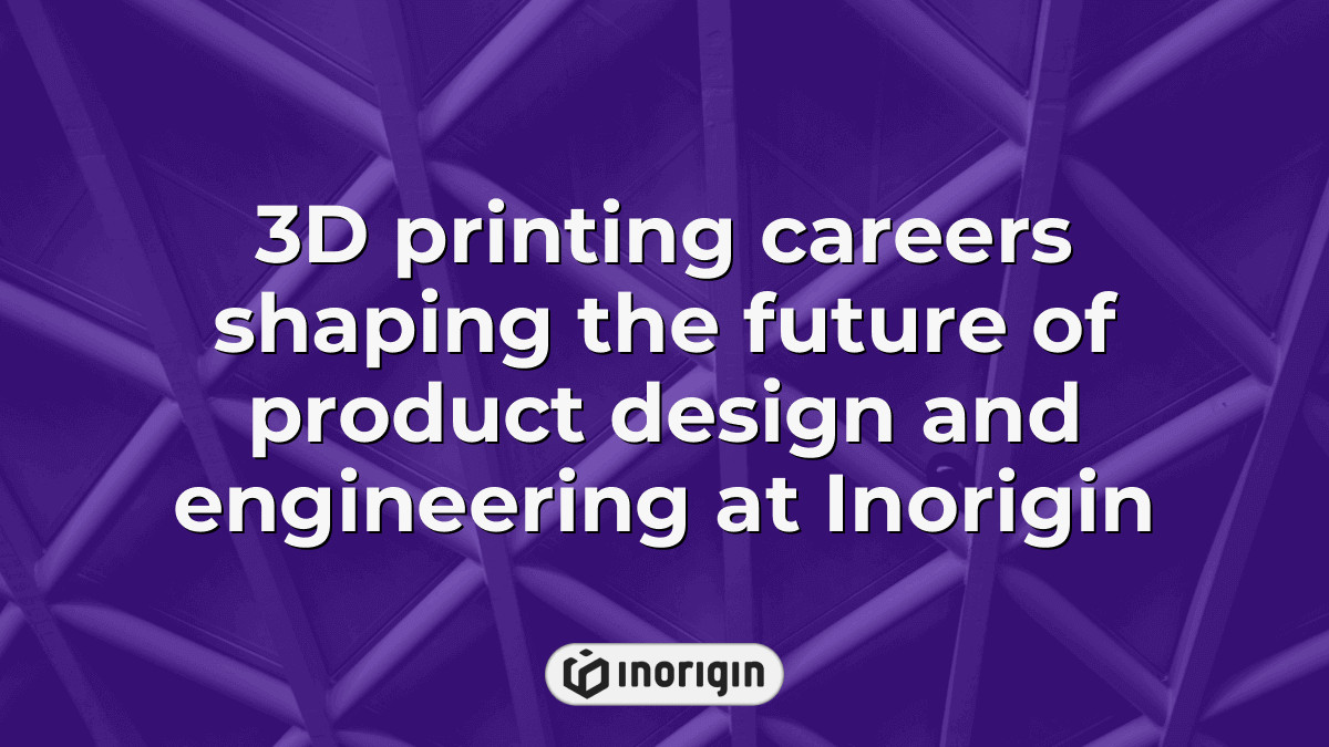 3d Printing Careers Shaping The Future Of Product Design And Engineering At Inorigin