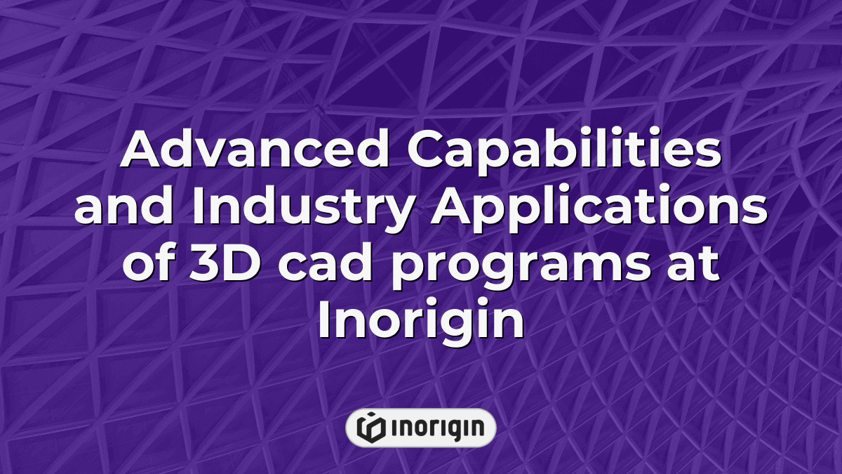 Advanced Capabilities And Industry Applications Of 3d Cad Programs At Inorigin