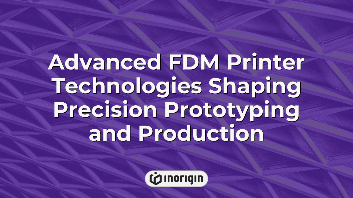 Advanced FDM Printer Technologies Shaping Precision Prototyping And ...
