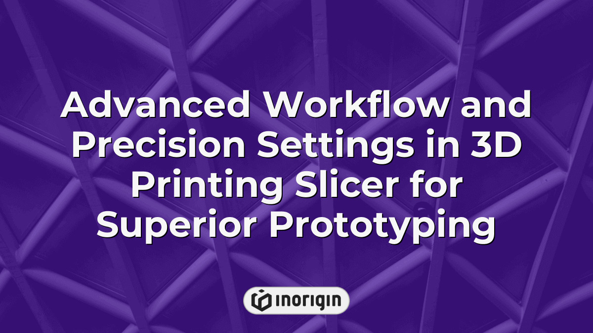 Advanced Workflow And Precision Settings In 3d Printing Slicer For ...