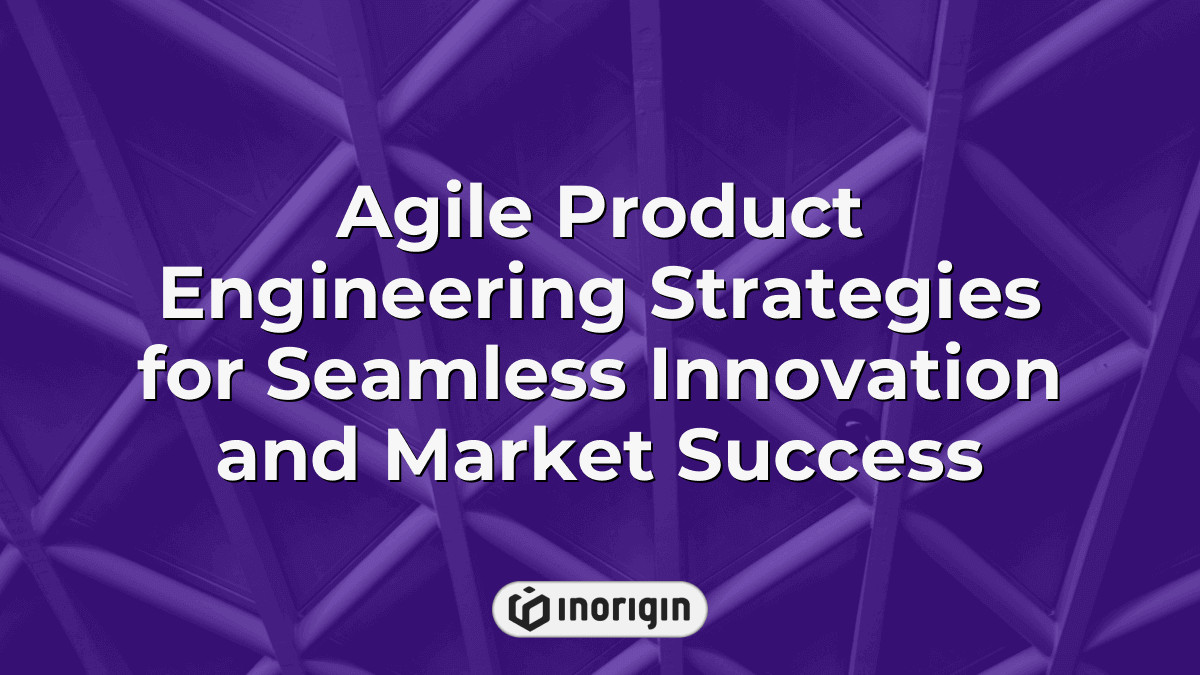 Agile Product Engineering Strategies For Seamless Innovation And Market ...