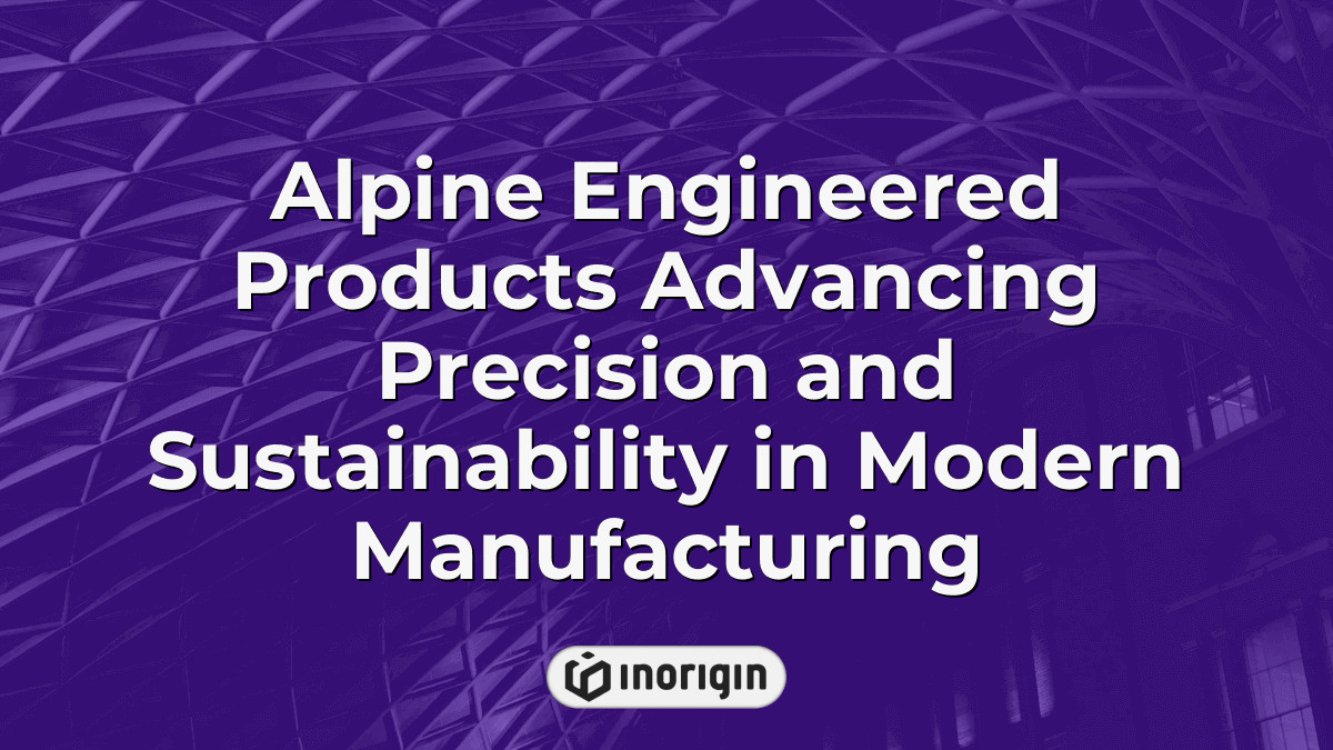 Alpine Engineered Products Advancing Precision And Sustainability In ...