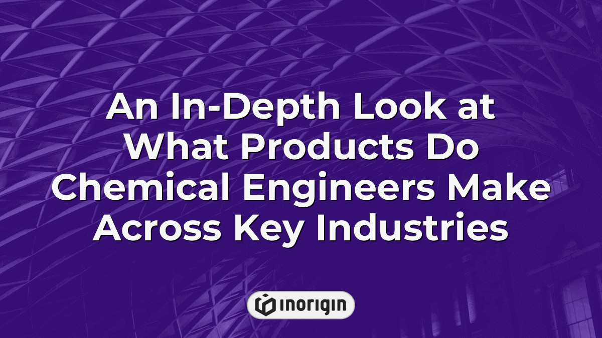 An In-Depth Look At What Products Do Chemical Engineers Make Across Key Industries