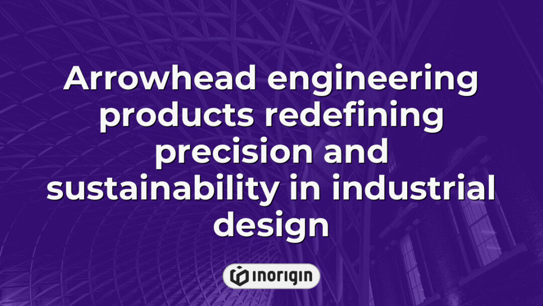 Arrowhead Engineering Products Redefining Precision And Sustainability In Industrial Design