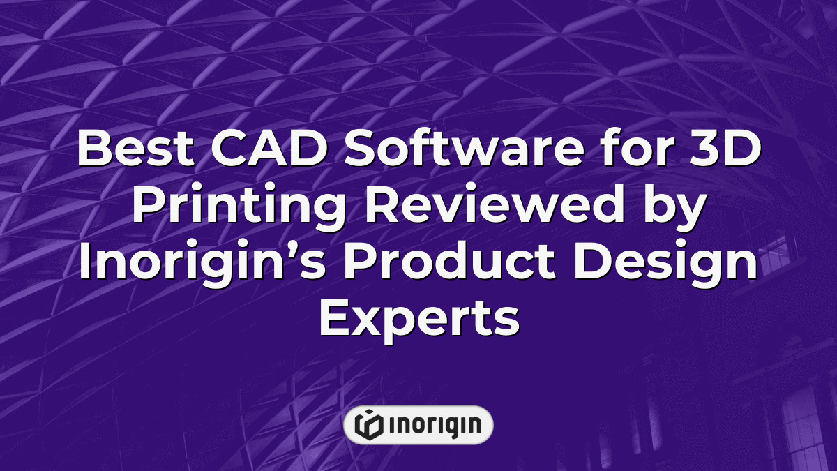Best CAD Software For 3D Printing Reviewed By Inorigin’s Product Design ...