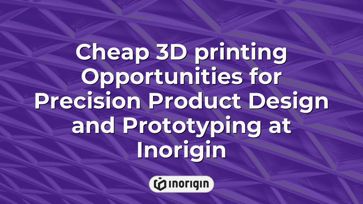 Cheap 3d Printing Opportunities For Precision Product Design And ...