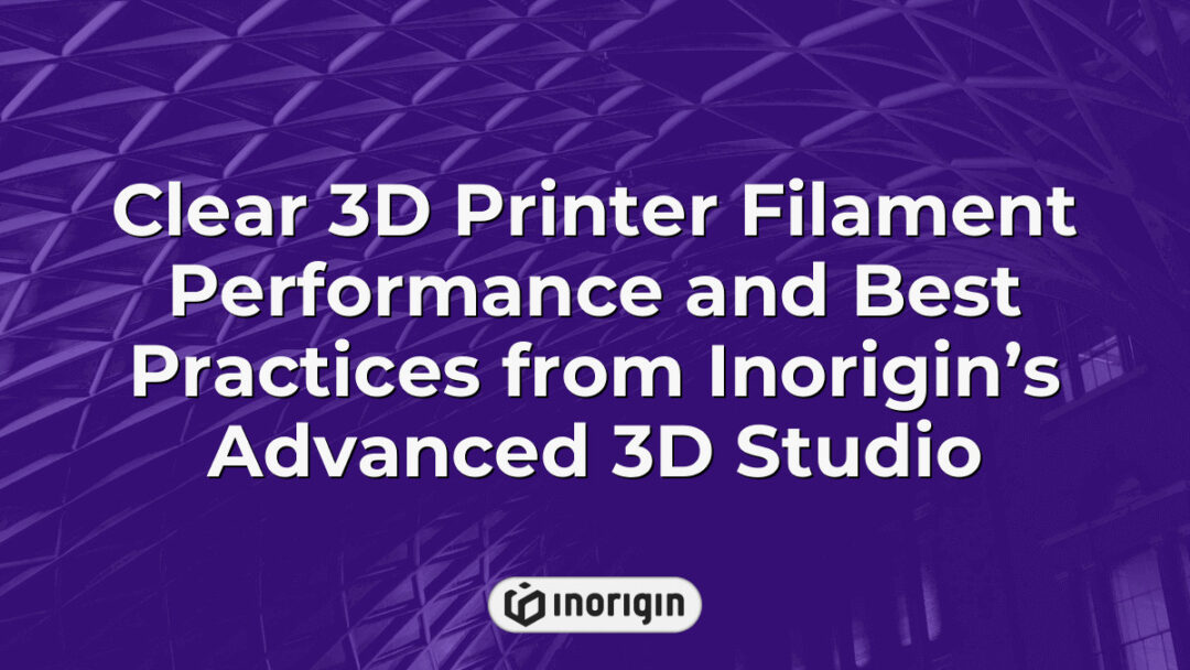 Clear 3d Printer Filament Performance And Best Practices From Inorigin ...