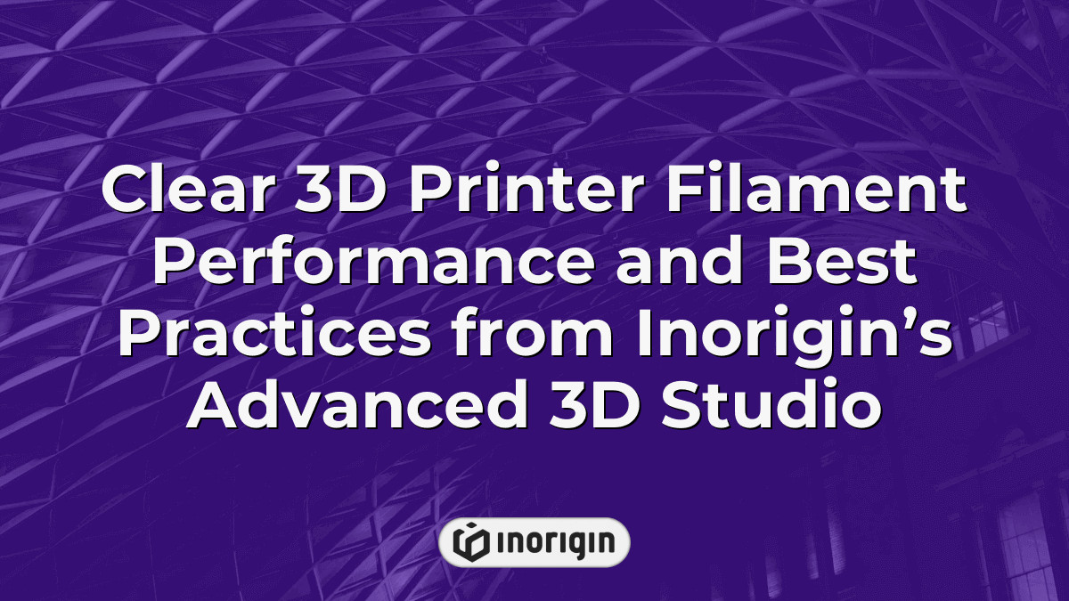 Clear 3d Printer Filament Performance And Best Practices From Inorigin ...