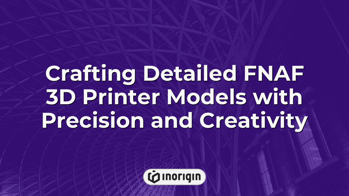 Crafting Detailed FNAF 3D Printer Models With Precision And Creativity