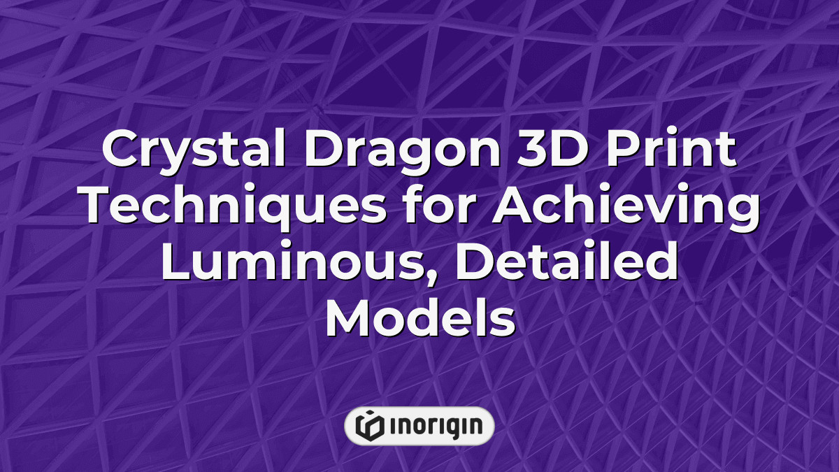 Crystal Dragon 3D Print Techniques For Achieving Luminous, Detailed Models