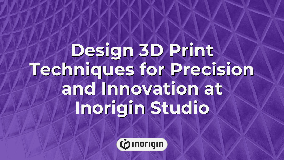 Design 3d Print Techniques For Precision And Innovation At Inorigin Studio