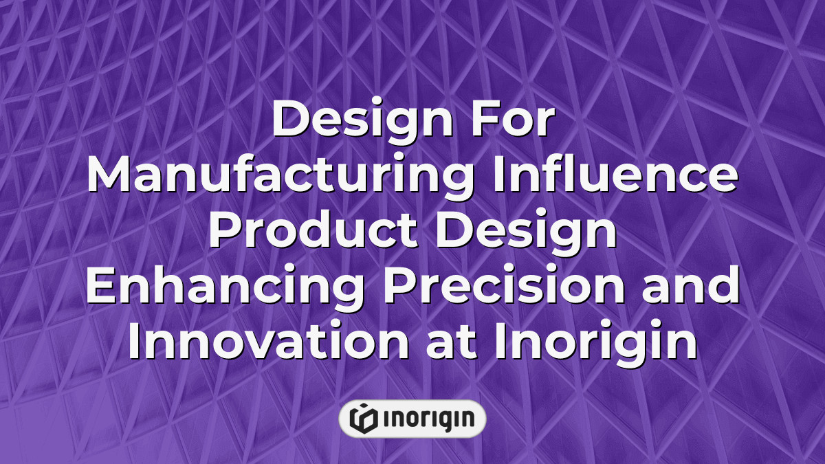 Design For Manufacturing Influence Product Design Enhancing Precision And Innovation At Inorigin