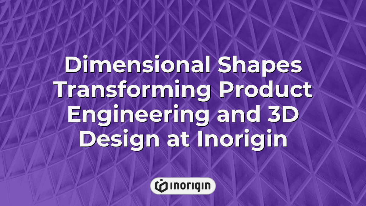 Dimensional Shapes Transforming Product Engineering And 3D Design At Inorigin