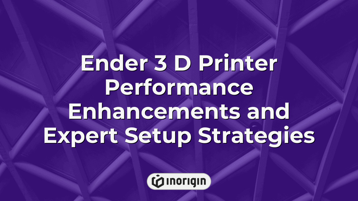Ender 3 D Printer Performance Enhancements And Expert Setup Strategies