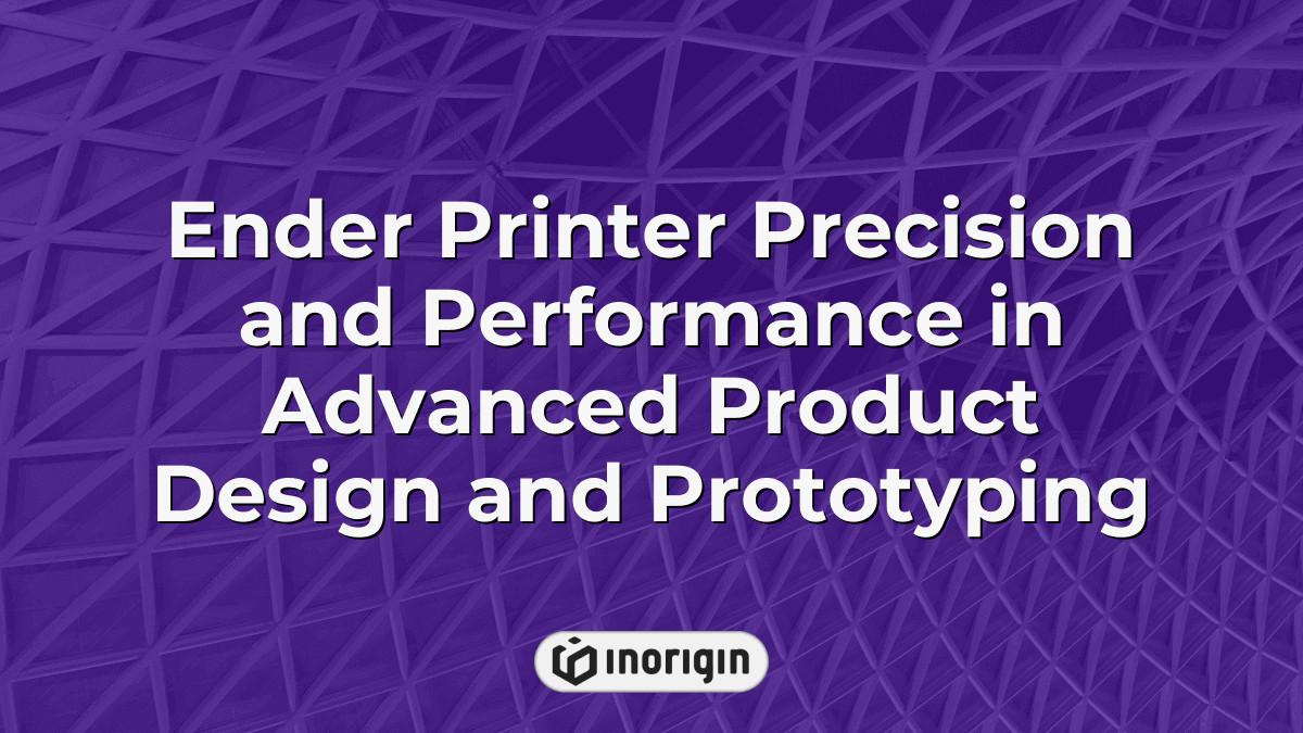 Ender Printer Precision And Performance In Advanced Product Design And Prototyping