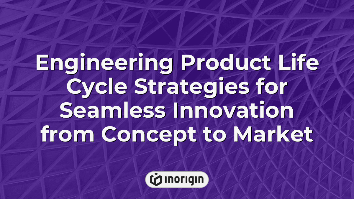 Engineering Product Life Cycle Strategies For Seamless Innovation From Concept To Market
