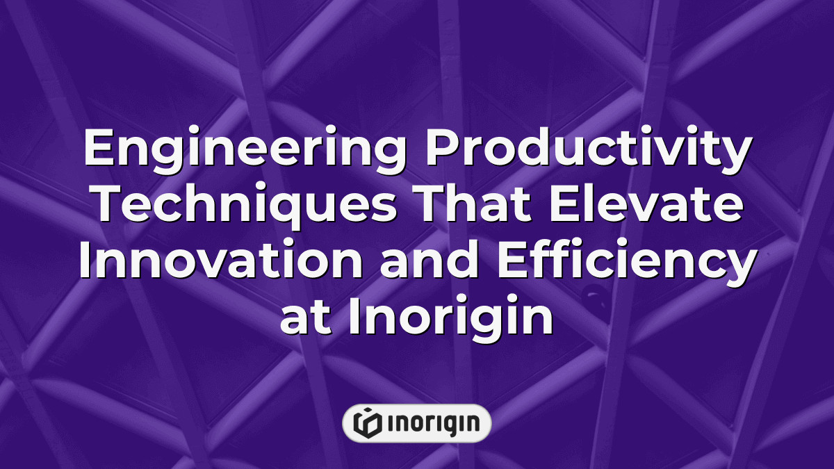 Engineering Productivity Techniques That Elevate Innovation And Efficiency At Inorigin