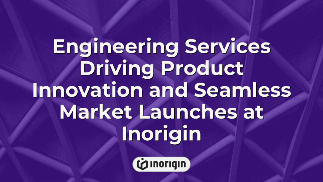 Engineering Services Driving Product Innovation And Seamless Market Launches At Inorigin