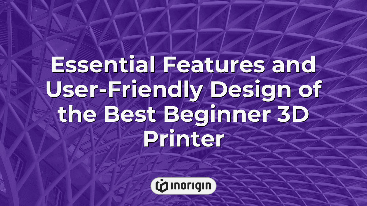 Essential Features And User-Friendly Design Of The Best Beginner 3d Printer