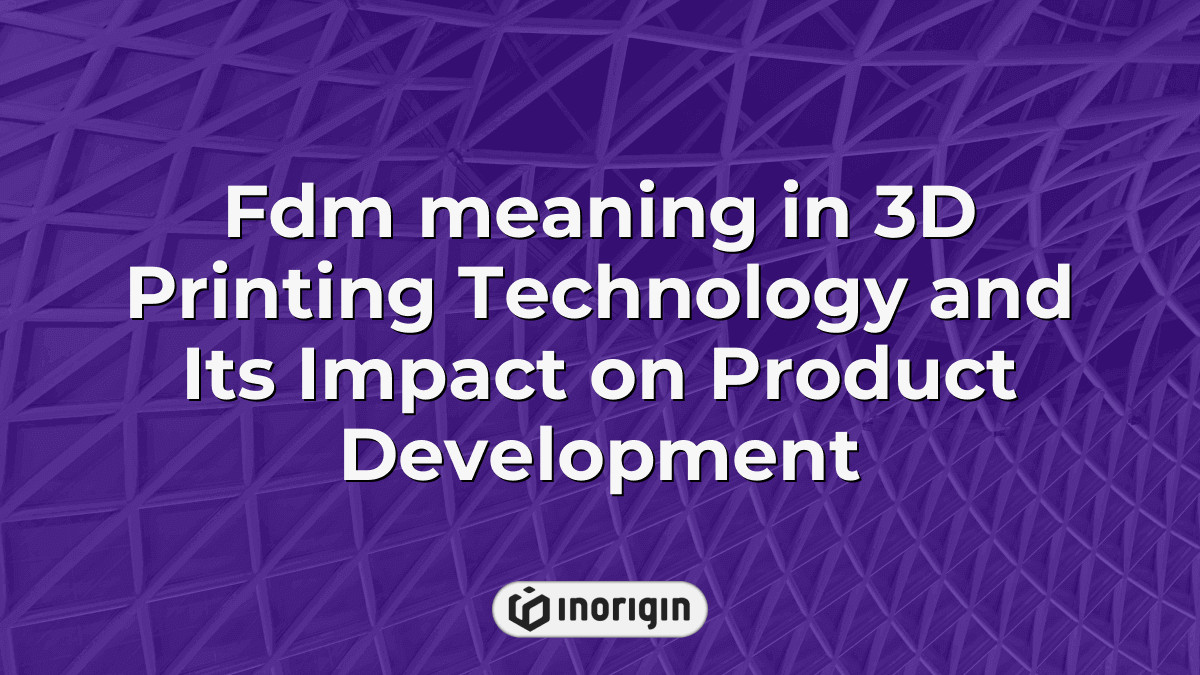 Fdm Meaning In 3D Printing Technology And Its Impact On Product Development