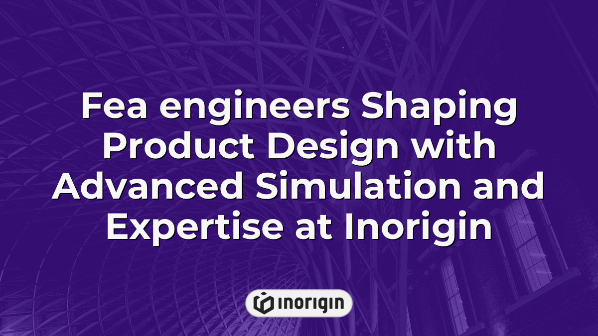 Fea Engineers Shaping Product Design With Advanced Simulation And Expertise At Inorigin