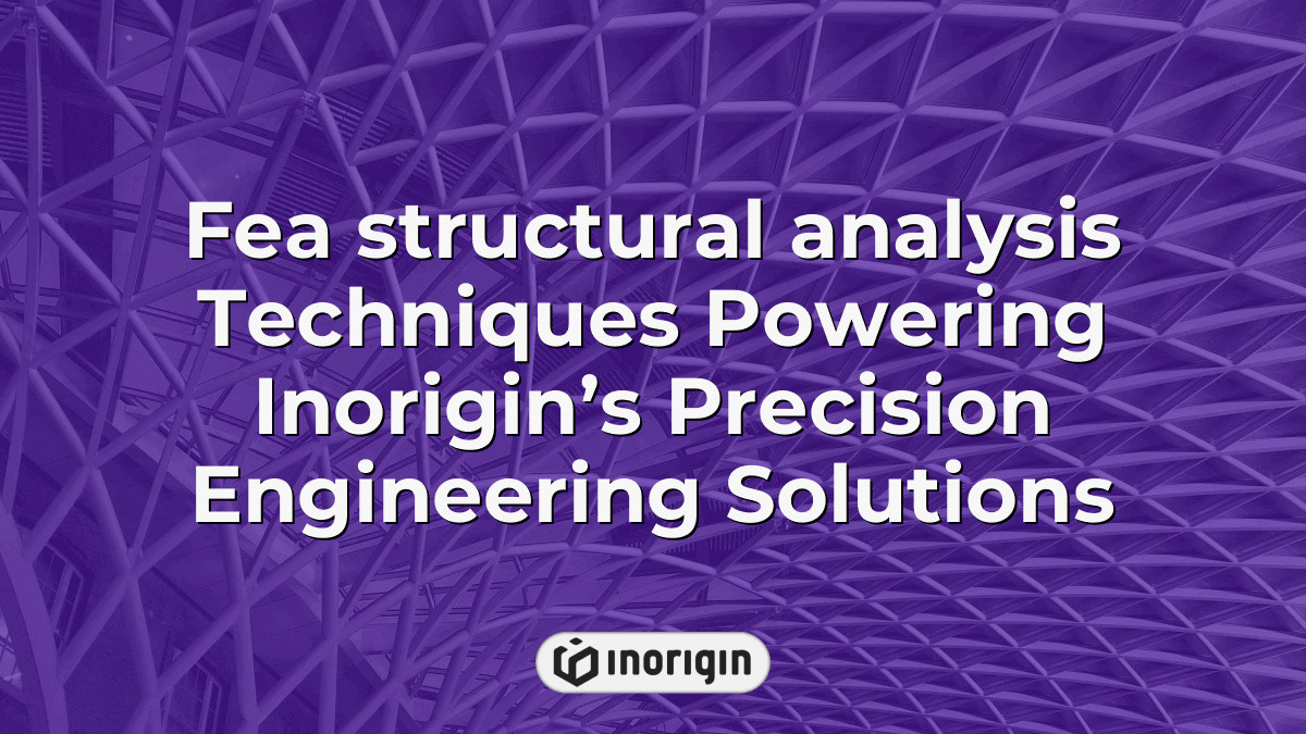 Fea Structural Analysis Techniques Powering Inorigin’s Precision Engineering Solutions