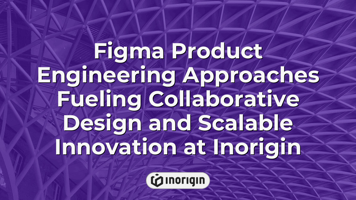 Figma Product Engineering Approaches Fueling Collaborative Design And Scalable Innovation At ...