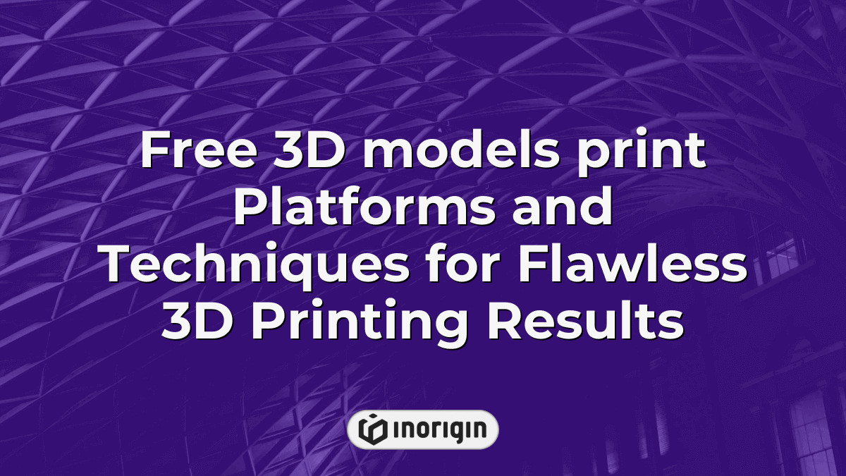 Free 3d Models Print Platforms And Techniques For Flawless 3D Printing ...