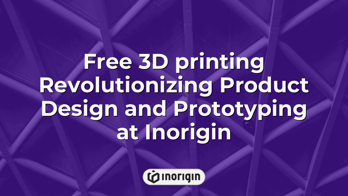 Free 3d Printing Revolutionizing Product Design And Prototyping At Inorigin