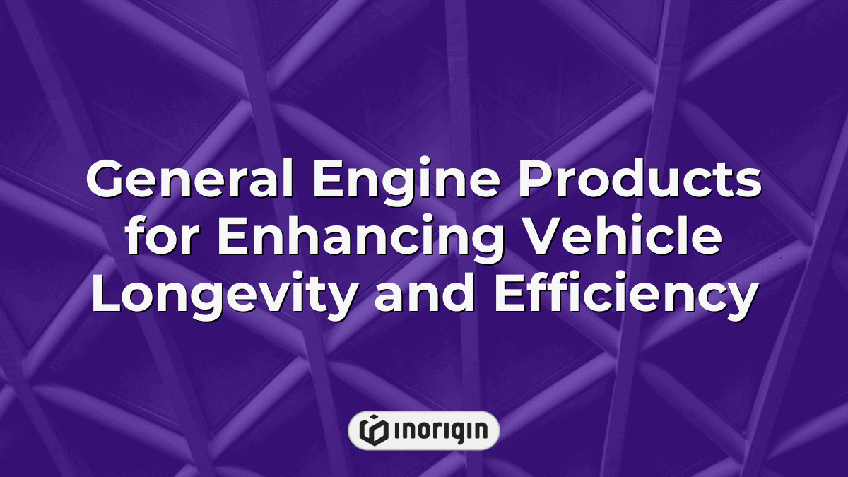 General Engine Products For Enhancing Vehicle Longevity And Efficiency