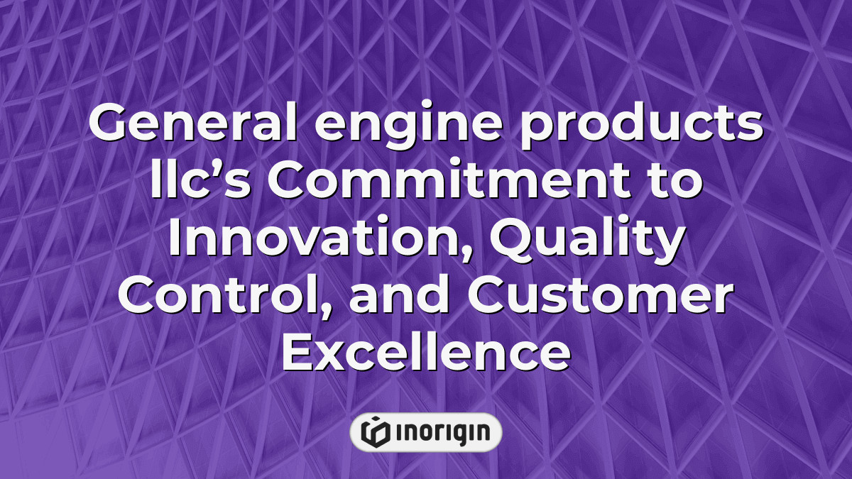 General Engine Products Llc’s Commitment To Innovation, Quality Control ...