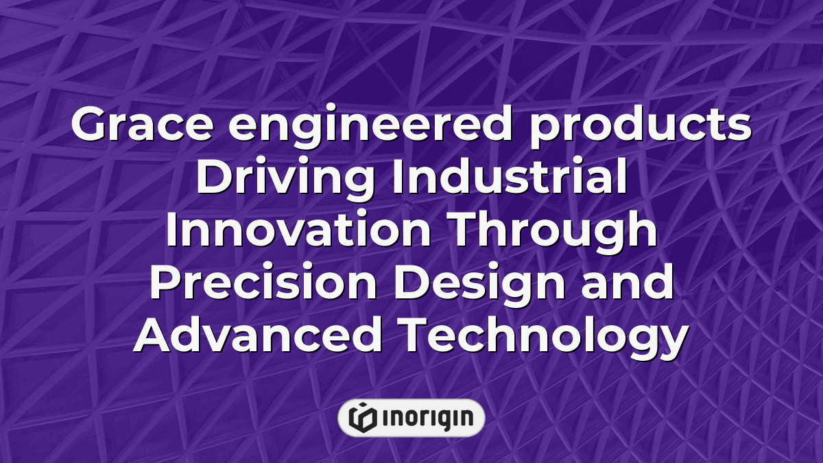 Grace Engineered Products Driving Industrial Innovation Through Precision Design And Advanced ...