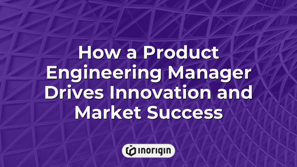 How A Product Engineering Manager Drives Innovation And Market Success