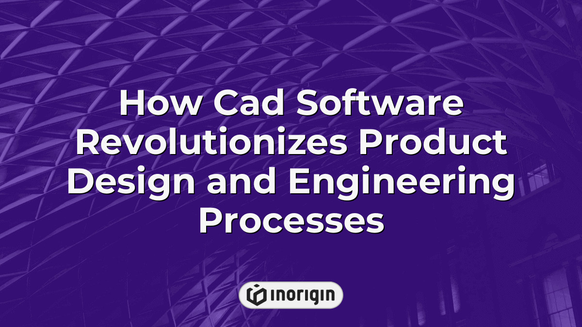 How Cad Software Revolutionizes Product Design And Engineering Processes