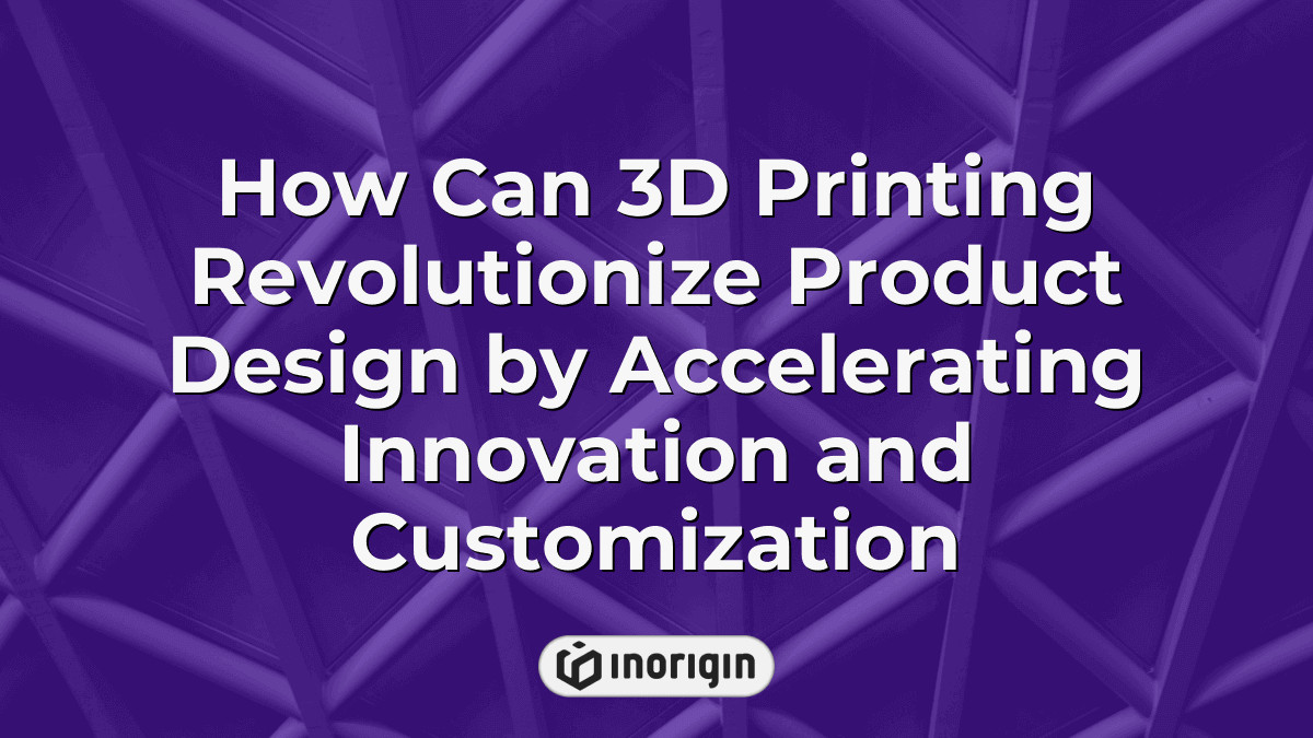 How Can 3D Printing Revolutionize Product Design By Accelerating ...