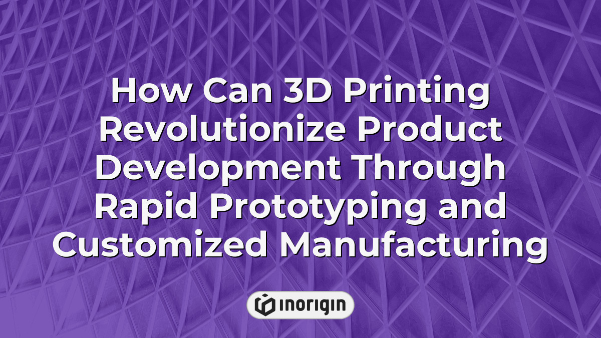 How Can 3D Printing Revolutionize Product Development Through Rapid ...